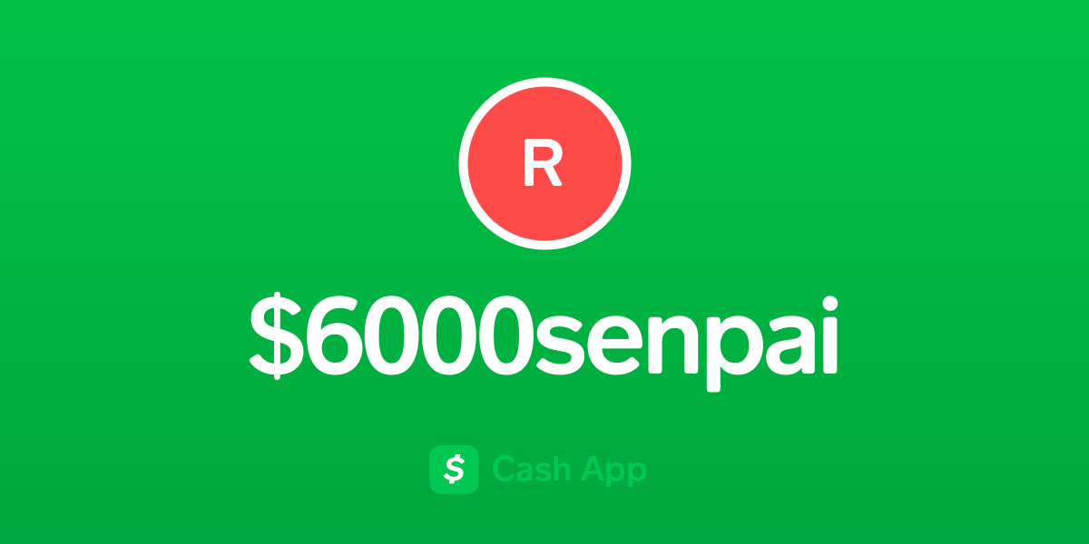 Pay $6000senpai on Cash App