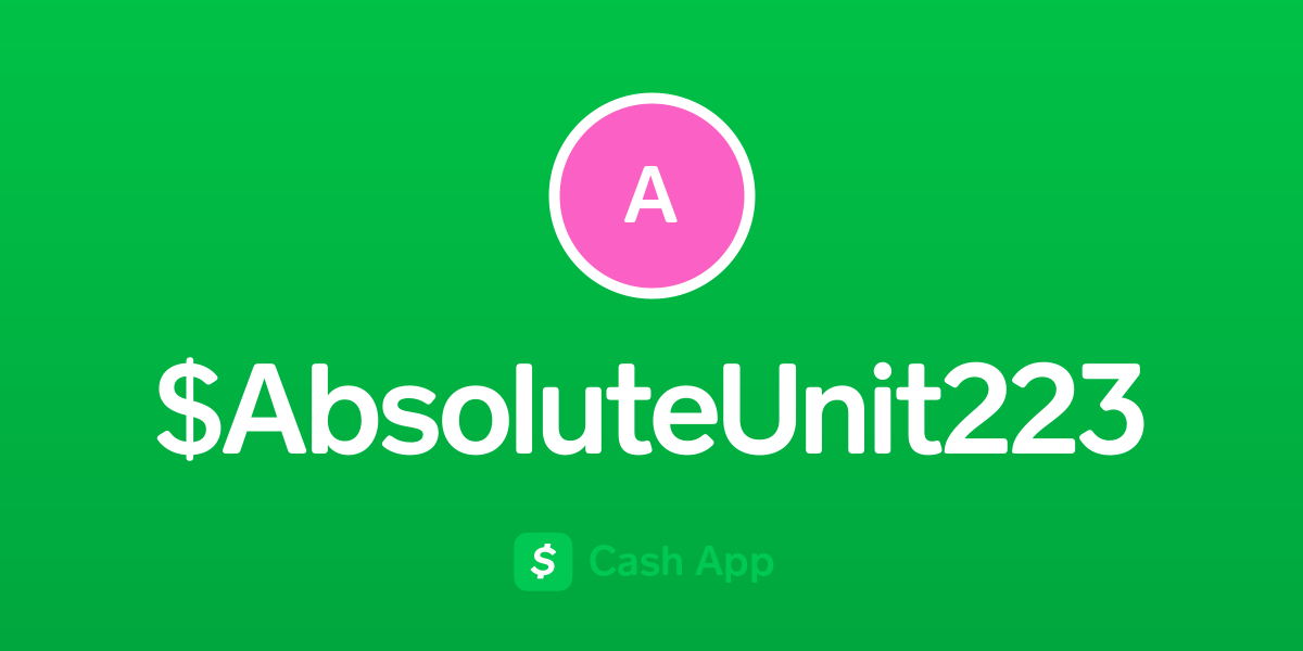 Pay $AbsoluteUnit223 on Cash App